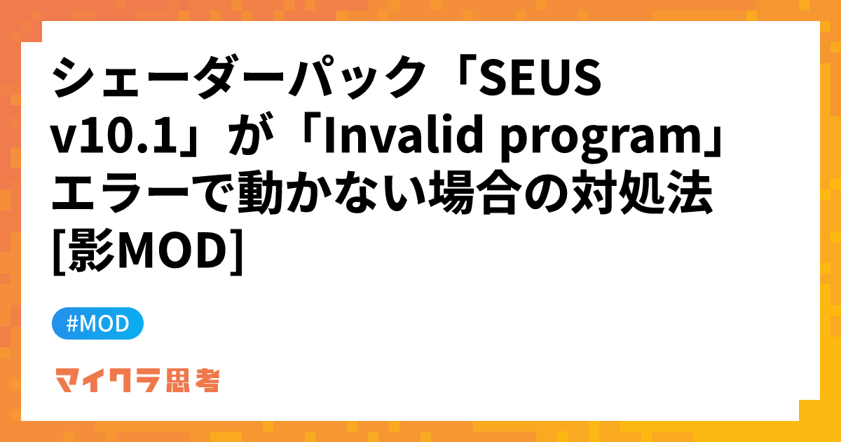 シェーダーパック「SEUS v10.1」が「Invalid program」エラーで動かない場合の対処法 [影MOD] | みんなのマイクラ思考